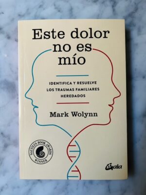 Este dolor no es mío: Identifica y resuelve los traumas familiares heredados – Mark Wolynn ...